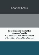 SELECT CASES FROM THE CORONER'S ROLLS A. D. 1265-1413 WITH A BRIEF ...