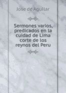 SERMONES VARIOS, PREDICADOS EN LA CUIDAD DE LIMA CORTE DE LOS REYNOS ...