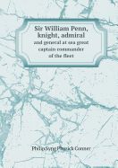 SIR WILLIAM PENN, KNIGHT, ADMIRAL AND GENERAL AT SEA GREAT CAPTAIN ...