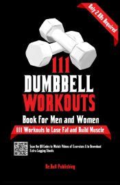 111 DUMBBELL WORKOUTS BOOK FOR MEN AND WOMEN: WITH ONLY 2 DUMBBELLS ...