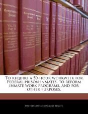 TO REQUIRE A 50-HOUR WORKWEEK FOR FEDERAL PRISON INMATES, TO REFORM ...