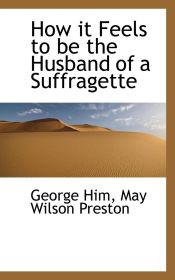 HOW IT FEELS TO BE THE HUSBAND OF A SUFFRAGETTE - HIM, MAY WILSON ...