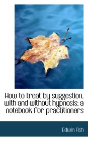 HOW TO TREAT BY SUGGESTION, WITH AND WITHOUT HYPNOSIS; A NOTEBOOK FOR ...