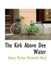 THE KIRK ABOVE DEE WATER - HENRY MARTYN BECKWITH REID - 9780559624919