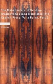 THE MAHABHARATA OF KRISHNA-DWAIPAYANA VYASA TRANSLATED INTO ENGLISH PROSE, VANA PARVA, PART 2 ...