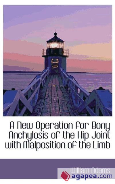 A NEW OPERATION FOR BONY ANCHYLOSIS OF THE HIP JOINT WITH MALPOSITION ...