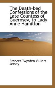 THE DEATH-BED CONFESSIONS OF THE LATE COUNTESS OF GUERNSEY, TO LADY ...