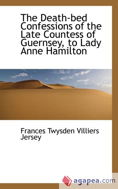 THE DEATH-BED CONFESSIONS OF THE LATE COUNTESS OF GUERNSEY, TO LADY ...