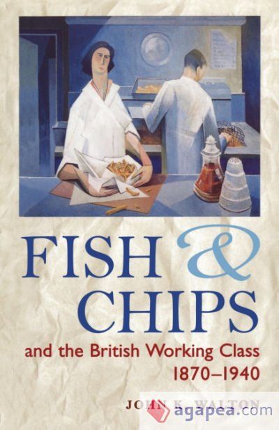 FISH AND CHIPS, AND THE BRITISH WORKING CLASS, 1870-1940 - JOHN K ...