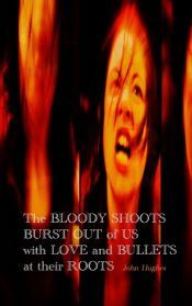 THE BLOODY SHOOTS BURST OUT OF US WITH LOVE AND BULLETS AT THEIR ROOT ...