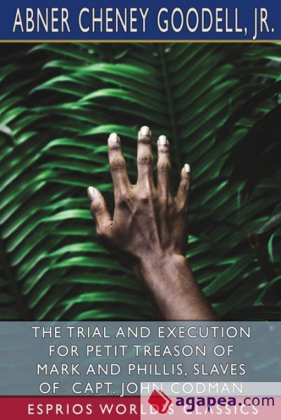 THE TRIAL AND EXECUTION FOR PETIT TREASON OF MARK AND PHILLIS, SLAVES ...