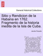 SITIO Y RENDICION DE LA HABANA EN 1762. FRAGMENTO DE LA HISTORIA ...