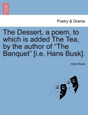 THE DESSERT, A POEM, TO WHICH IS ADDED THE TEA, BY THE AUTHOR OF "THE ...