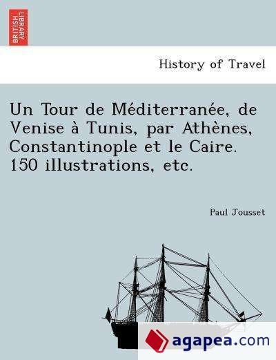 UN TOUR DE MEDITERRANEE, DE VENISE A TUNIS, PAR ATHENES, CONSTANTINOPLE ...