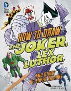 HOW TO DRAW THE JOKER, LEX LUTHOR, AND OTHER DC SUPER-VILLAINS - AARON ...