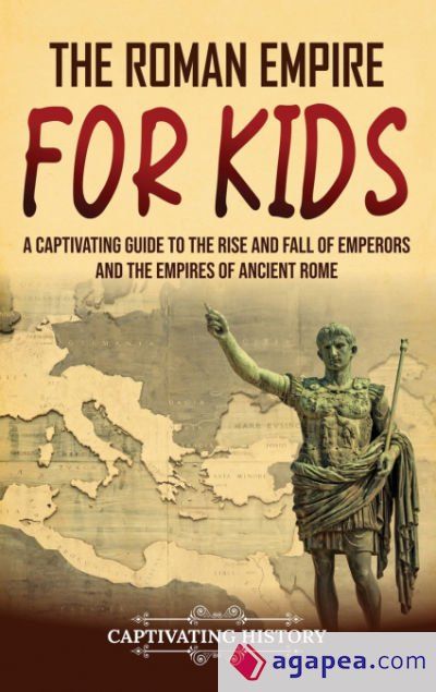 THE ROMAN EMPIRE FOR KIDS: A CAPTIVATING GUIDE TO THE RISE AND FALL OF ...