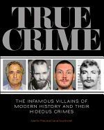 TRUE CRIME: THE INFAMOUS VILLAINS OF MODERN HISTORY AND THEIR HIDEOUS ...