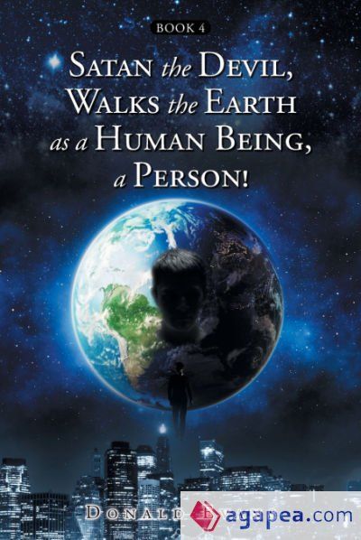 SATAN THE DEVIL, WALKS THE EARTH AS A HUMAN BEING, A PERSON!: BOOK 4 ...