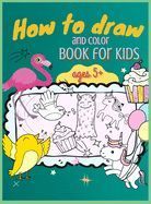 HOW TO DRAW AND COLOR BOOK FOR KIDS, AGES 5+: A SIMPLE STEP-BY-STEP ...