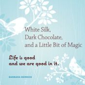 WHITE SILK, DARK CHOCOLATE, AND A LITTLE BIT OF MAGIC: LIFE IS GOOD AND ...