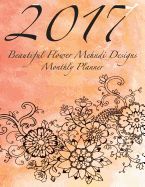 2017 BEAUTIFUL FLOWER MEHNDI DESIGNS MONTHLY PLANNER: 16 MONTH AUGUST ...