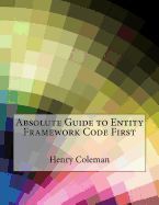 ABSOLUTE GUIDE TO ENTITY FRAMEWORK CODE FIRST - HENRY A. COLEMAN - 9781512003109