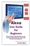 ALEXA USER GUIDE FOR BEGINNERS: TIPS AND TRICKS FOR FULLY OPTIMIZING ...