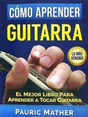 COMO APRENDER GUITARRA: EL MEJOR LIBRO PARA APRENDER A TOCAR GUITARRA - PAURIC MATHER ...
