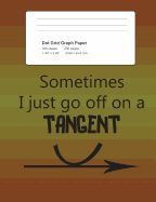 DOT GRID JOURNAL NOTEBOOK: SOMETIMES I JUST GO OFF ON A TANGENT FUNNY ...