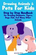 DRAWING ANIMALS & PETS FOR KIDS: STEP BY STEP HANDBOOK FOR DRAWING ...