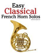 EASY CLASSICAL FRENCH HORN SOLOS: FEATURING MUSIC OF BACH, BEETHOVEN ...