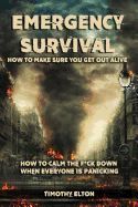EMERGENCY SURVIVAL: HOW TO MAKE SURE YOU GET OUT ALIVE, HOW TO CALM ...