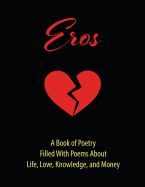 EROS: A BOOK OF POETRY: FILLED WITH POEMS ABOUT LIFE, LOVE, KNOWLEDGE, AND MONEY - TIMOTHY M ...