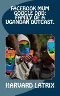 FACEBOOK MUM GOOGLE DAD; FAMILY OF A UGANDAN OUTCAST - HARVARD LATRIX ...