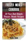 FREEZER MEALS COOKBOOK: 30 FAST AND SIMPLE FREEZER MEALS RECIPES ...