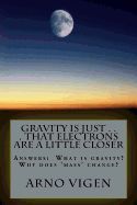 GRAVITY IS JUST . . . THAT ELECTRONS ARE A LITTLE CLOSER: ANSWERS THE ...