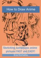 HOW TO DRAW ANIME: SKETCHING SUMPTUOUS ANIME PICTURES FAST AND EASY ...