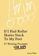IF I HAD ROLLER SKATES STUCK TO MY FEET: 37 WRITING PROMPTS FOR KIDS ...