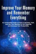 IMPROVE YOUR MEMORY AND REMEMBER EVERYTHING: AN ACTIONABLE GUIDE ON HOW ...