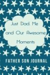 JUST DAD, ME AND OUR AWESOME MOMENTS. FATHER SON JOURNAL: BLANK LINED ...