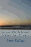 LAZARUS, WHAT IS IT LIKE?: A ONE ACT DRAMA - LARRY EDDINGS - 9781985022942