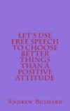LET'S USE FREE SPEECH TO CHOOSE BETTER THINGS THAN A POSITIVE ATTITUDE ...