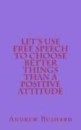 LET'S USE FREE SPEECH TO CHOOSE BETTER THINGS THAN A POSITIVE ATTITUDE ...