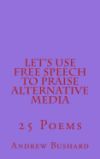 LET'S USE FREE SPEECH TO PRAISE ALTERNATIVE MEDIA: 25 POEMS - ANDREW ...