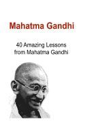 MAHATMA GANDHI: 40 AMAZING LESSONS FROM MAHATMA GANDHI: MAHATMA GANDHI ...