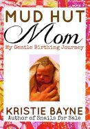 MUD HUT MOM: MY GENTLE BIRTHING JOURNEY - KRISTIE BAYNE - 9781539164845