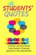 MY STUDENTS' QUOTES: A TEACHER'S JOURNAL TO RECORD FUNNY MOMENTS ...