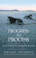 PROGRESS IS A PROCESS: 90 DAYS OF LIFE CHANGING QUOTES - DWIGHT SOLOMON ...