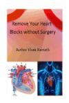 REMOVE YOUR HEART BLOCKS WITHOUT SURGERY - VIVEK KAMATH - 9781530002986