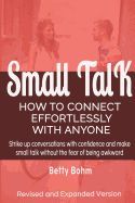SMALL TALK: HOW TO CONNECT EFFORTLESSLY WITH ANYONE, STRIKE UP CONVERSATIONS WITH CONFIDENCE AND ...